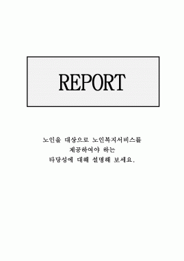 노인을 대상으로 노인복지서비스를 제공하여야 하는 타당성에 대한 설명과 해결책 [노인복지론]-1페이지