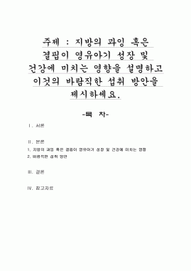 지방의 과잉 혹은 결핍이 영유아기 성장 및 건강에 미치는 영향을 설명하고 이것의 바람직한 섭취 방안을 제시하세요-1페이지