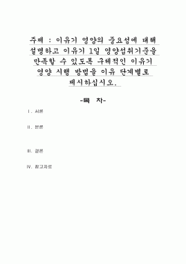 이유기 영양의 중요성에 대해 설명하고 이유기 1일 영양섭취기준을 만족할 수 있도록 구체적인 이유기 영양 시행 방법을 이유 단계별로 제시하십시오-1페이지