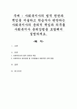 사회복지사의 법적 권한과 책임을 서술하고 학습자가 판단하는 사회복지사의 윤리적 책임과 의무를 사회복지사 윤리강령을 포함해서 설명하세요-1페이지