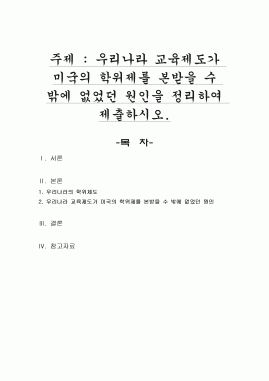 우리나라 교육제도가 미국의 학위제를 본받을 수 밖에 없었던 원인을 정리하여 제출하시오-1페이지