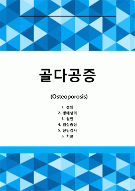 골다공증(Osteoporosis) A+ 1. 정의 2. 병태생리 3. 원인 4. 임상증상 5. 진단검사 6. 치료-1페이지