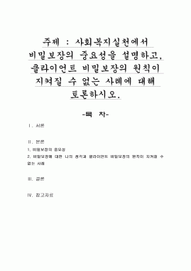 사회복지실천에서 비밀보장의 중요성을 설명하고, 클라이언트 비밀보장의 원칙이 지켜질 수 없는 사례에 대해 토론하시오-1페이지