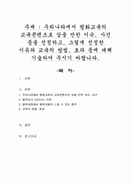 우리나라에서 평화교육의 교육콘텐츠로 삼을 만한 이슈, 사건 등을 선정하고, 그렇게 선정한 이유와 교육의 방법, 효과 등에 대해 기술하여 주시기 바랍니다-1페이지