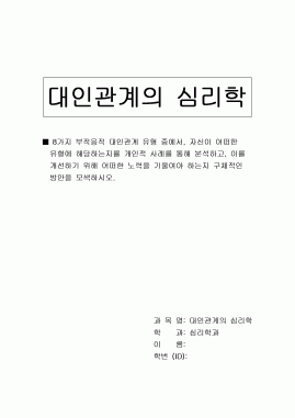 8가지 부적응적 대인관계 유형 중에서, 자신이 어떠한 유형에 해당하는지를 개인적 사례를 통해 분석하고, 이를 개선하기 위해 어떠한 노력을 기울여야 하는지 구체적인 방안을 모색하시오-1페이지