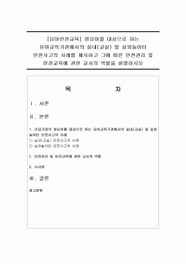 [유아안전교육] 영유아를 대상으로 하는 유아교육기관에서의 실내(교실) 및 실외놀이터 안전사고의 사례를 제시하고 그에 따른 안전관리 및 안전교육에 관한 교사의 역할-1페이지