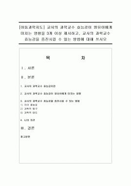 [아동과학지도] 교사의 과학교수 효능감이 영유아에게 미치는 영향을 3개 이상 제시하고,  교사의 과학교수 효능감을 증진시킬 수 있는 방법에 대해 쓰시오 [효능감]-1페이지