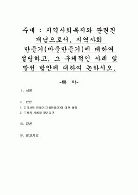 지역사회복지와 관련된 개념으로서, 지역사회 만들기(마을만들기)에 대하여 설명하고, 그 구체적인 사례 및 발전 방안에 대하여 논하시오-1페이지