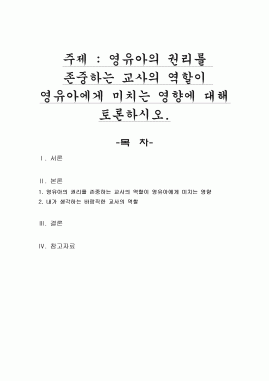 영유아의 권리를 존중하는 교사의 역할이 영유아에게 미치는 영향에 대해 토론하시오-1페이지