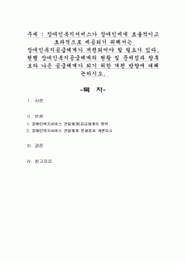 장애인복지서비스가 장애인에게 효율적이고 효과적으로 제공되기 위해서는 장애인복지공급체계가 개편되어야 할 필요가 있다. 현행 장애인복지공급체계의 현황 및 문제점과 향후 보다 나은 공급체계가 되기 위한 개-1페이지