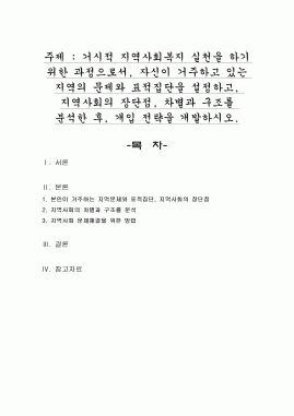 거시적 지역사회복지 실천을 하기 위한 과정으로서, 자신이 거주하고 있는 지역의 문제와 표적집단을 설정하고, 지역사회의 장단점, 차별과 구조를 분석한 후, 개입 전략을 개발하시오-1페이지