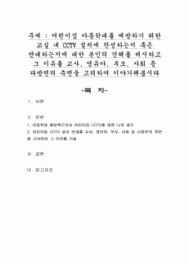 어린이집 아동학대를 예방하기 위한 교실 내 CCTV 설치에 찬성하는지 혹은 반대하는지에 대한 본인의 견해를 제시하고 그 이유를 교사, 영유아, 부모, 사회 등 다방면의 측면을 고려하여 이야기해봅시다-1페이지