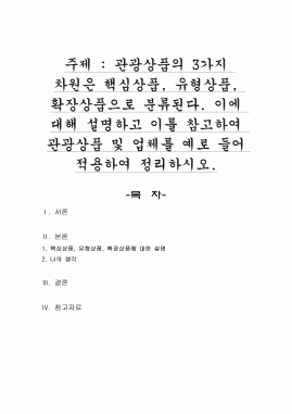 관광상품의 3가지 차원은 핵심상품, 유형상품, 확장상품으로 분류된다. 이에 대해 설명하고 이를 참고하여 관광상품 및 업체를 예로 들어 적용하여 정리하시오-1페이지