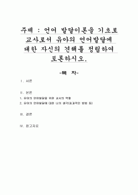 언어 발달이론을 기초로 교사로서 유아의 언어발달에 대한 자신의 견해를 정립하여 토론하시오-1페이지