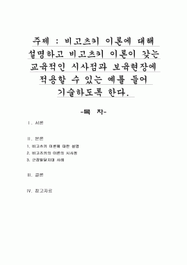 비고츠키 이론에 대해 설명하고 비고츠키 이론이 갖는 교육적인 시사점과 보육현장에 적용할 수 있는 예를 들어 기술하도록 한다-1페이지