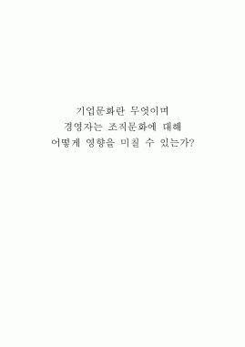 경영학개론_기업문화란 무엇이며 경영자는 조직문화에 대해 어떻게 영향을 미칠 수 있는지 논하시오-1페이지