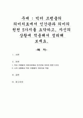 빅터 프랭클의 의미치료에서 인간관과 의미의 원천 5가지를 요약하고, 자신의 상황에 적용해서 정리해 보세요-1페이지