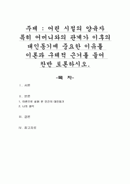 어린 시절의 양육자 특히 어머니와의 관계가 이후의 대인동기에 중요한 이유를 이론과 구체적 근거를 들어 찬반 토론하시오-1페이지