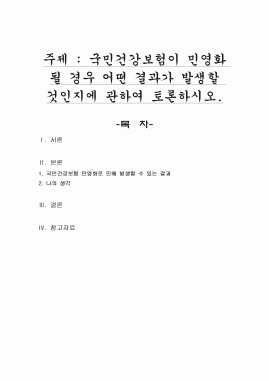 국민건강보험이 민영화 될 경우 어떤 결과가 발생할 것인지에 관하여 토론하시오-1페이지