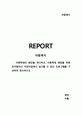 아동복지 - 아동학대의 원인을 제시하고, 아동학대 예방을 위해 유치원이나 어린이집에서 실시할 수 있는 프로그램을 구성하여 제시하시오-1페이지