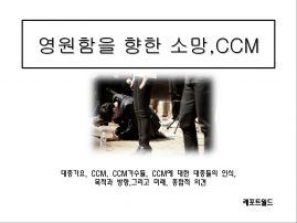 CCM - 영원함을 향한 소망 CCM ( 대중가요, CCM, CCM가수들, CCM에 대한 대중들의 인식, 목적과 방향,그리고 미래, 종합적 의견 )-1페이지