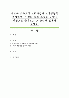 부모나 조부모의 노화과정과 노후생활을 관찰하여, 자신의 노후 모습을 글이나 사진으로 옮겨보고 그 느낌을 토론해 보시오-1페이지