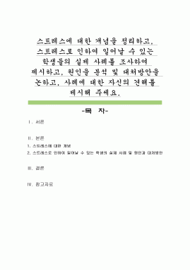 스트레스에 대한 개념을 정리하고, 스트레스로 인하여 일어날 수 있는 학생들의 실제 사례를 조사하여 제시하고, 원인을 분석 및 대처방안을 논하고, 사례에 대한 자신의 견해를 제시해 주세요-1페이지