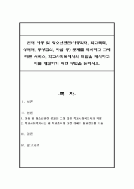 현재 아동 및 청소년관련(아동학대, 학교폭력, 성매매, 무상급식, 자살 등) 문제를 제시하고 그에 따른 서비스, 학교사회복지사의 역할을 제시하고 이를 해결하기 위한 방법을 논하시오-1페이지