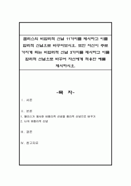 엘리스의 비합리적 신념 11가지를 제시하고 이를 합리적 신념으로 바꾸어보시오. 또한 자신이 주로 가지게 되는 비합리적 신념 3가지를 제시하고 이를 합리적 신념으로 바꾸어 자신에게 적용한 예를 제시하시오-1페이지