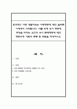 효과적인 아동 생활지도는 아동행동에 대한 올바른 이해에서 시작됩니다. 이를 위해 유아 행동에 영향을 미치는 요인과 유아 문제행동에 대한 행동수정 기법의 종류 및 방법을 작성하시오-1페이지