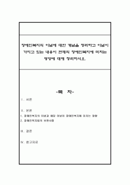 장애인복지의 이념에 대한 개념을 정리하고 이념이 가지고 있는 내용이 현재의 장애인복지에 미치는 영향에 대해 정리하시오-1페이지