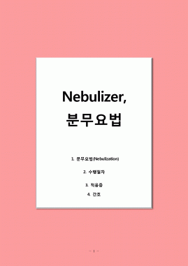 Nebulizer, 분무요법( 1. 분무요법(Nebulization) 2. 수행절차 3. 적응증 4. 간호)-1페이지