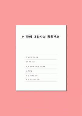 눈 장애 대상자의 공통간호(1. 일반적 간호문제 2.시력의 보존 3. 눈 질환자 간호시 주의사항 4. 점안법 5. 눈 드레싱 간호 6. 눈 수술 환자 간호)-1페이지