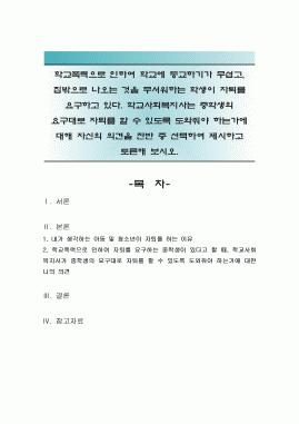 학교폭력으로 인하여 학교에 등교하기가 무섭고, 집밖으로 나오는 것을 무서워하는 학생이 자퇴를 요구하고 있다. 학교사회복지사는 중학생의 요구대로 자퇴를 할 수 있도록 도와줘야 하는가에 대해 자신의 의견을 -1페이지