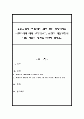 우리사회에 큰 문제가 되고 있는 가정에서의 아동학대에 대해 생각해보고, 원인과 해결방안에 대한 자신의 생각을 작성해 보세요-1페이지