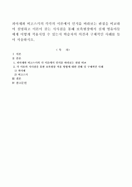 피아제와 비고스키의 각각의 이론에서 인지를 바라보는 관점을 비교하여 설명하고 이론이 갖는 시사점을 통해 보육현장에서 실제 영유아들에게 어떻게 적용시킬 수 있는지 학습자의 의견과 구-1페이지