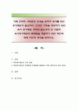 가족 친화적 사회환경 조성을 위하여 육아를 위한 휴가제도가 필요하다. 건강한 가정을 영위하기 위한 육아 휴가제도 정착의 필요성과 현 시점의 육아휴가제도의 문제점을 해결하기 위한 방안에 대해 자신의 생각을 -1페이지