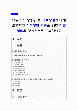 [지적장애아동] 아동기 이상행동 중 지적장애에 대해 설명하고 지적장애 아동을 위한 치료 방법을 구체적으로 기술하시오- 지적장애아동 설명, 지적장애아동 치료방법-1페이지