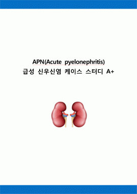 APN(Acute pyelonephritis) 급성 신우신염 케이스 스터디 A+ # 신우신염 케이스 스터디, 급성 신우신염 간호과정, 급성 신우신염 case, APN 케이스, APN CASE-1페이지