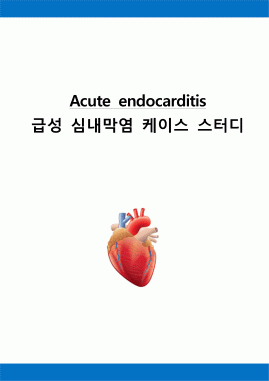 Acute endocarditis 급성 심내막염 케이스 스터디 A+ (심내막염 케이스, 급성 심내막염 케이스 스터디, 급성 심내막염 간호과정, 급성 심내막염 CASE STUDY, 급성심내막염 사례연구)-1페이지