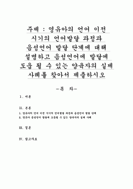 영유아의 언어 이전 시기의 언어발달 과정과 음성언어 발달 단계에 대해 설명하고 음성언어에 발달에 도움 될 수 있는 양육자의 실제 사례를 찾아서 제출하시오-1페이지