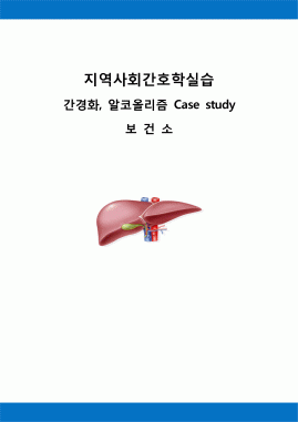 보건소 실습) 간경화, 알코올리즘 Case study A+ (보건소 케이스 스터디, 보건소 실습, 간경화 케이스 스터디, 지역사회 실습, 알코올리즘 케이스, 간경화 가족 간호과정, alcoholism 케이스)-1페이지