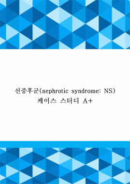 강력추천) 신증후군 케이스, 신증후군 CASE, nephrotic syndrome, NS, 체액 과다, 피부 통합성장애, 불안, 감염 위험성, 간호과정, 사례연구-1페이지