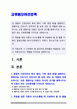 [2017년 방송대] 고위험모아간호학 1) 중환아간호단위 특성, 중환아실 간호사 갖추어야할 능력, 태도 역할. 중환아실아동 정서적요구 간호중재 2) 죽음을앞둔아동 의사소통 3) 아동간호 윤리적인 문제-1페이지