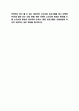 노인교육론_주변에서 만나 볼 수 있는 대표적인 노인교육 프로그램을 하나 선택하여(직접 탐방 또는 간접 경험) 해당 사례의 노인교육 방법의 특징을 다른 노인교육 방법과 비교하여 논하고, 해당 프로그램의 교육방-1페이지