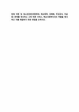 학교사회사업론_현재 아동 및 청소년관련(아동학대, 학교폭력, 성매매, 무상급식, 자살 등) 문제를 제시하고 그에 따른 서비스, 학교사회복지사의 역할을 제시하고 이를 해결하기 위한 방법을 논하시오.-1페이지