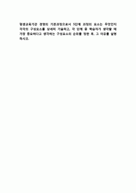 평생교육경영론_평생교육기관 경영의 기본과정으로서 5단계 과정의 요소는 무엇인지 각각의 구성요소를 상세히 기술하고, 각 단계 중 학습자가 생각할 때 가장 중요하다고 생각하는 구성요소의 순위를 정한 후, 그 -1페이지