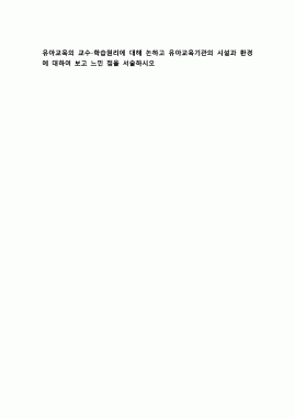 유아교육개론_유아교육의 교수-학습원리에 대해 논하고 유아교육기관의 시설과 환경에 대하여 보고 느낀 점을 서술하시오-1페이지