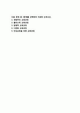 교육과정_다음 문제 중 2문제를 선택하여 자세히 논하시오.  1. 경험주의 교육과정  2. 홀리스틱 교육과정  3. 잠재적 교육과정  4. 다문화 교육과정  5. 인성교육을 위한 교육과정-1페이지