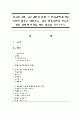 (숲과삶 A형) 대기오염에 의해 숲 생태계에 미치는 영향에 대하여 설명하고,  숲의 생물다양성 확보를 통한 생태계 회복을 위한 방안을 제시하시오 (환경)-1페이지